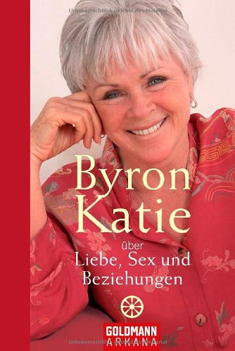Byron Katie Über Liebe, Sex Und Beziehungen by Byron Katie | Goodreads