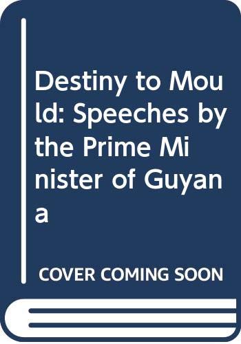 A destiny to mould: Selected discourses by the Prime Minister of Guyana ...