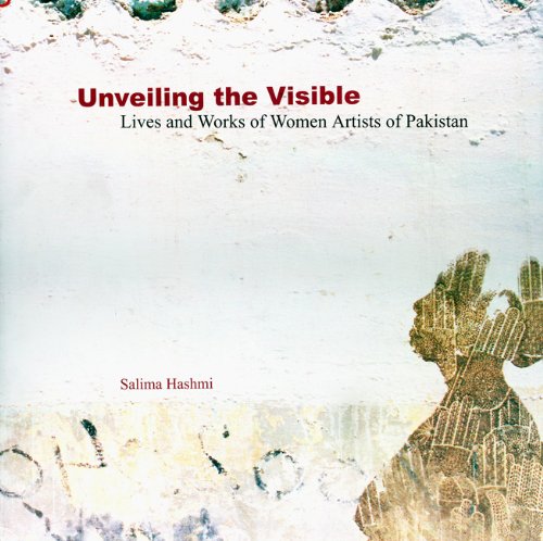 Unveiling the Visible: Lives and Works of Women Artists of Pakistan by ...