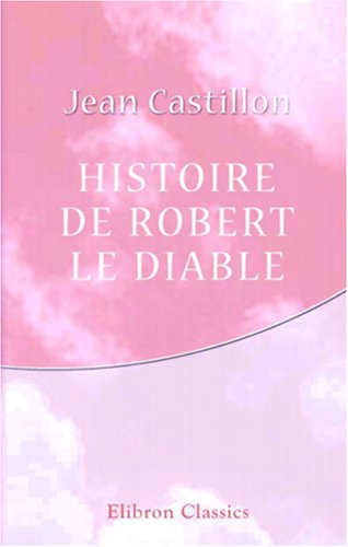 Histoire de Robert le Diable: Richard sans peur. Pierre de Provence et ...
