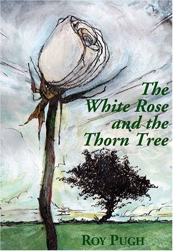 The White Rose and the Thorn Tree by Roy Pugh | Goodreads