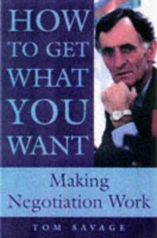 How to Get What You Want: Making Negotiation Work by Tom Savage | Goodreads
