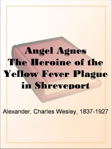 Angel Agnes The Heroine of the Yellow Fever Plague in Shreveport by Charles Wesley Alexander ...