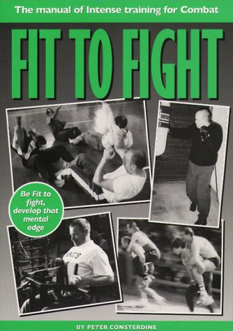 Fit to Fight: The Manual of Intense Training for Combat by Peter ...