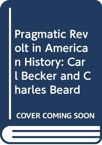 The pragmatic revolt in American history: Carl Becker and Charles Beard ...