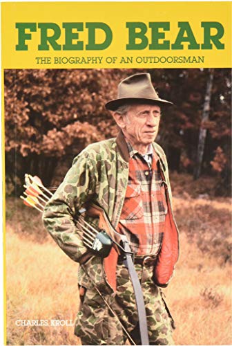 Fred Bear: the Biography of an Outdoorsman by Charles Kroll | Goodreads