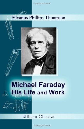 Michael Faraday, His Life and Work by Silvanus Phillips Thompson ...