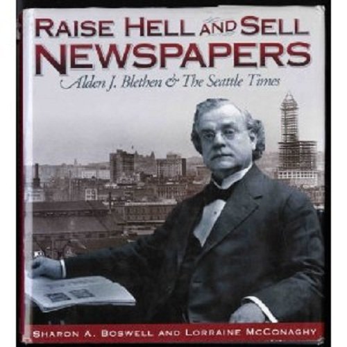 Raise Hell and Sell Newspapers: Alden J. Blethen and the Seattle Times ...