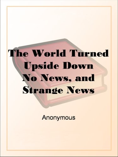 The World Turned Upside DownNo News, and Strange News by Unknown ...