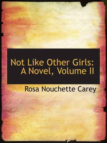 Not Like Other Girls: A Novel, Volume II by Rosa Nouchette Carey ...