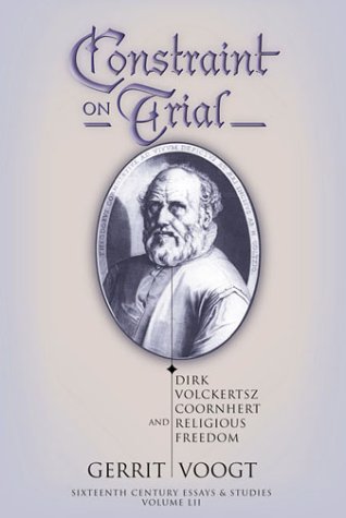 Constraint on Trial: Dirck Volckertsz Coornhert and Religious Freedom ...