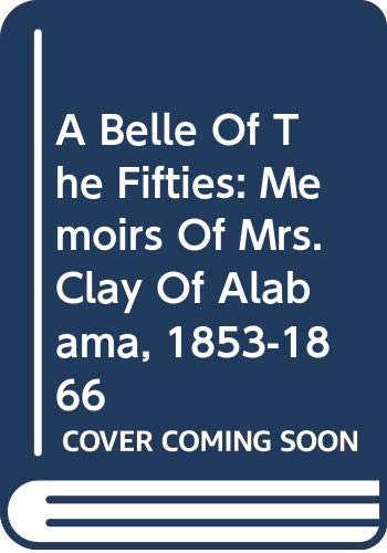 A Belle Of The Fifties: Memoirs Of Mrs. Clay Of Alabama, 1853-1866 by Virginia Clay-Clopton ...