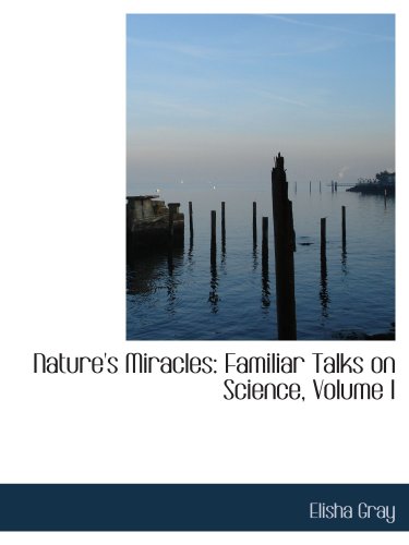 Nature's Miracles: Familiar Talks on Science, Volume I by Elisha Gray ...