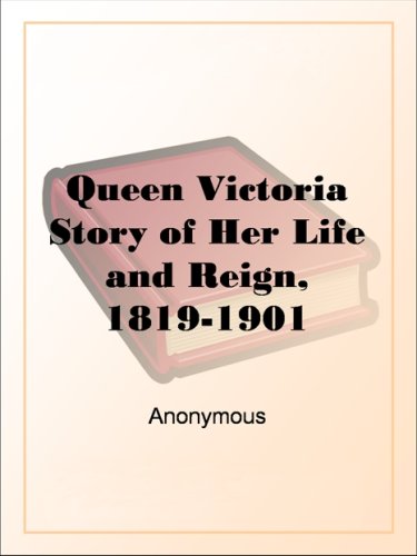 Queen Victoria: Story of Her Life and Reign, 1819-1901 by Anonymous ...