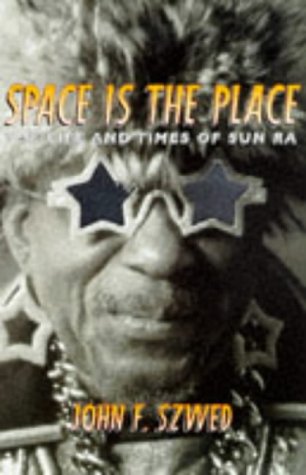 Space Is the Place: The Life and Times of Sun Ra by John F. Szwed ...