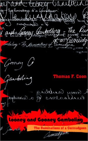 Looney and Gooney Gamboling : The Ruminations of a Curmudgeon by Thomas ...