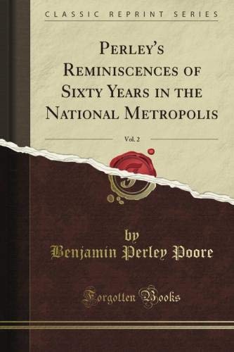 Perley's Reminiscences of Sixty Years in the National Metropolis ...