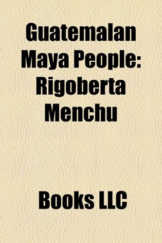 Guatemalan Maya People: Rigoberta Mench, Anbal Lpez, Luis Rolando ...