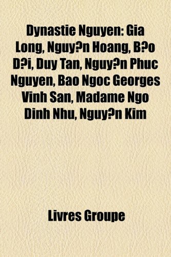 Dynastie Nguyen: Gia Long, Nguyn Hong, Bo I, Duy T[n, Nguyn Phc Nguyn, Bao Ngoc Georges Vinh San ...