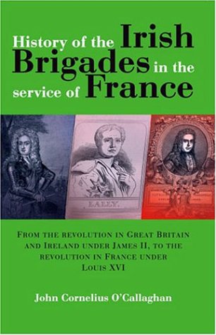 HISTORY OF THE IRISH BRIGADES IN THE SERVICE OF FRANCE: From The ...