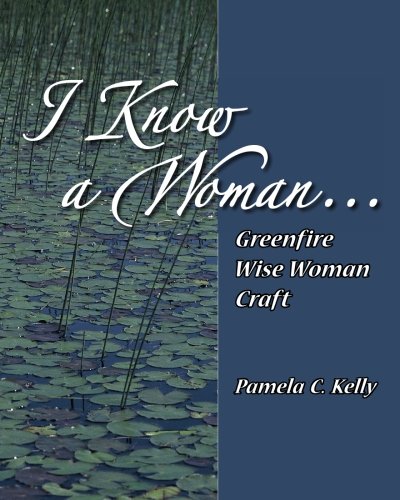 I Know a Woman...: Greenfire Wise Woman Craft by Pamela C Kelly | Goodreads