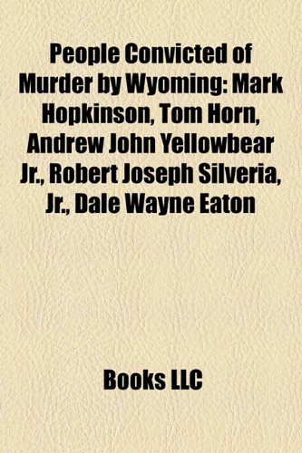 People Convicted of Murder by Wyoming: Mark Hopkinson, Tom Horn, Andrew ...
