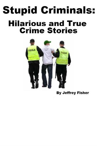 Stupid Criminals: Hilarious and True Crime Stories by Jeffrey Fisher ...