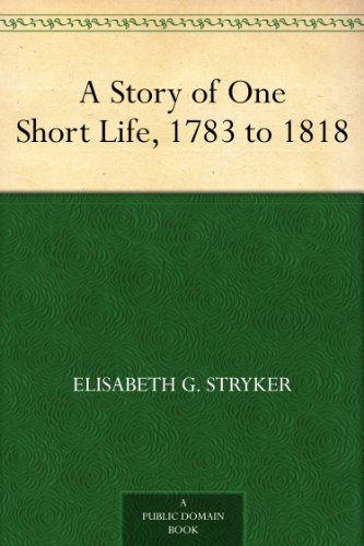 A Story of One Short Life, 1783 to 1818 by Elisabeth G. Stryker | Goodreads