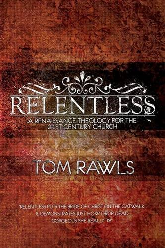 Relentless: A Renaissance Theology for the 21st Century Church by Tom ...