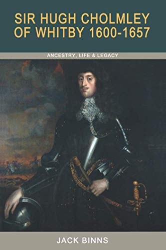 Sir Hugh Cholmley of Whitby: Ancestry, Life and Legacy by Jack Binns ...