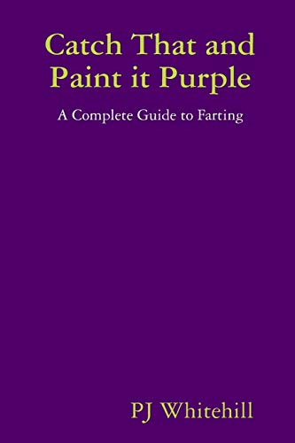 Catch That and Paint it Purple: A Complete Guide to Farting by P.J. Whitehill | Goodreads