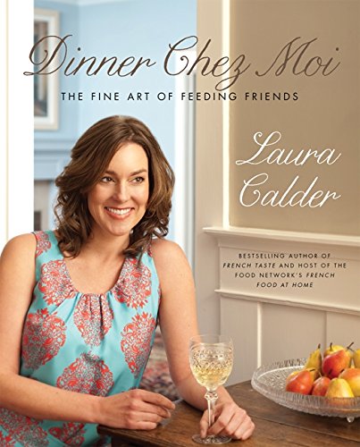 Dinner Chez Moi: The Fine Art of Feeding Friends by Laura Calder ...