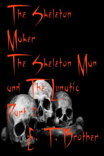 The Skeleton Maker: The Skeleton Man and The Lunatic Part 2 by E.T ...