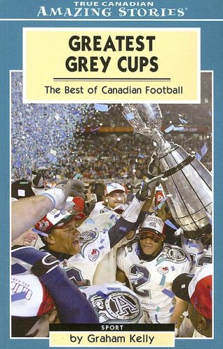 Greatest Grey Cups: The Best of Canadian Football by Graham Kelly ...