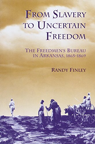 From Slavery to Uncertain Freedom: The Freedman's Bureau in Arkansas ...