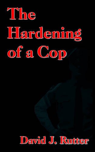 The Hardening Of A Cop by David J. Rutter | Goodreads