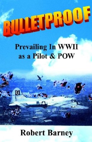 Bulletproof: Prevailing in WWII as a Pilot and POW by Robert Barney ...