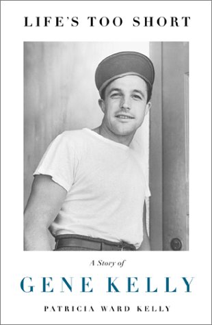Life's Too Short: A Story of Gene Kelly by Patricia Ward Kelly | Goodreads