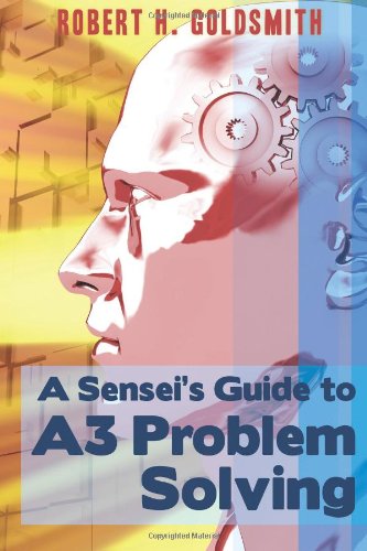 A Sensei's Guide to A3 Problem Solving by Robert H. Goldsmith | Goodreads