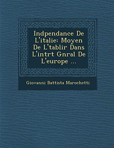 Ind Pendance de L'Italie: Moyen de L' Tablir Dans L'Int R T G N Ral de L'Europe ... by Giovanni ...