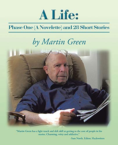 A Life: Phase One (A Novelette) and 28 Short Stories by Martin Green ...