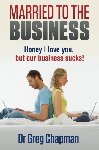 Married to the Business: Honey I love you but our business sucks by Dr Greg Chapman | Goodreads