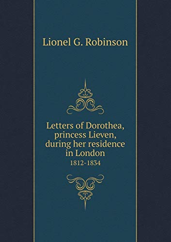 Letters of Dorothea, princess Lieven, during her residence in London ...