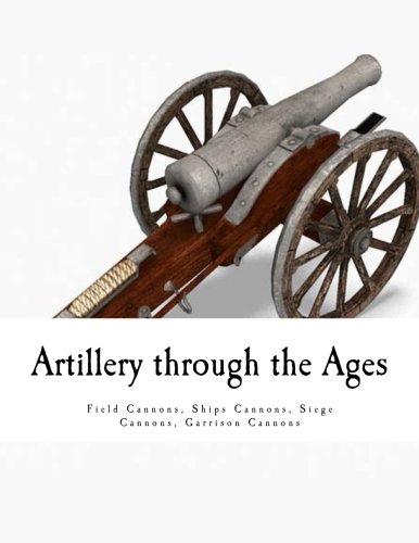 Artillery Through the Ages: Field Cannons - Ships Cannons - Siege ...