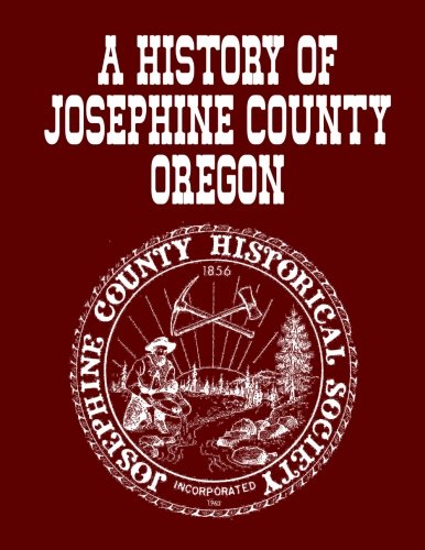 A History Of Josephine County Oregon by Josephine County Historical ...