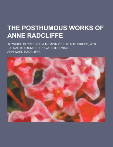 The Posthumous Works of Anne Radcliffe; To Which Is Prefixed a Memoir ...