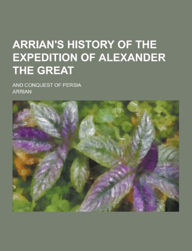 Arrian's History of the Expedition of Alexander the Great; And Conquest ...