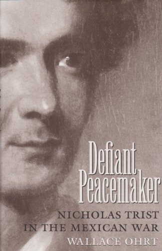 Defiant Peacemaker: Nicholas Trist in the Mexican War by Wallace Ohrt ...