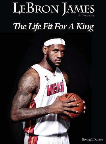 Lebron James: Biography the Life Fit for a King by Ervin J. Dupree ...