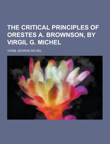 The Critical Principles of Orestes A. Brownson, by Virgil G. Michel by ...